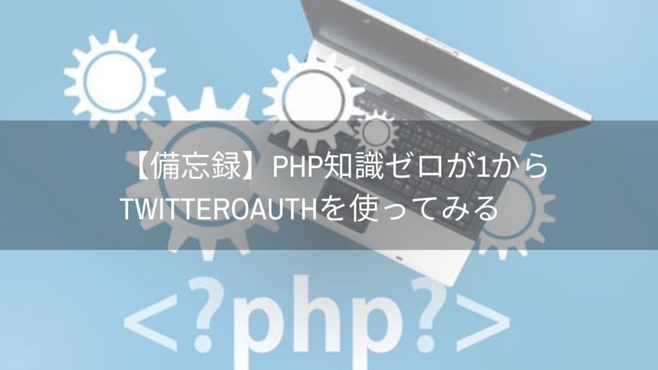 【備忘録】PHP知識0が1からTwitterOAuthを使ってみる